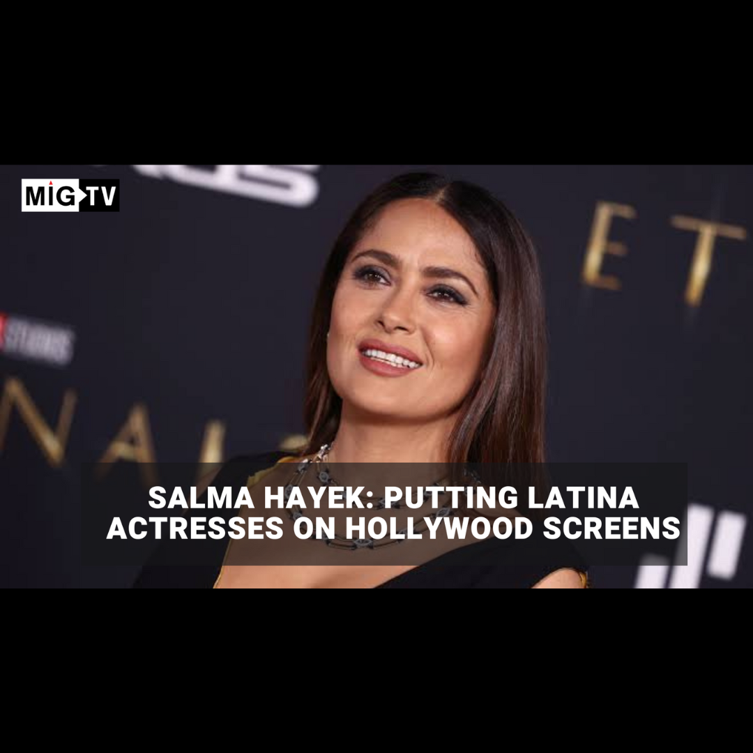 Salma Hayek: Putting Latina actresses on Hollywood screens